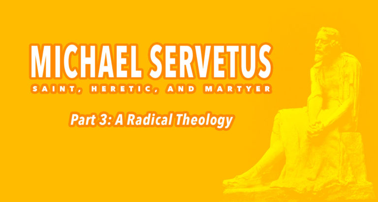 Michael Servetus: Saint, Heretic and Martyr (Part 3: A Radical Theology ...